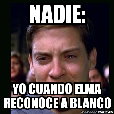 Meme crying peter parker - Nadie: Yo cuando Elma reconoce a Blanco ...