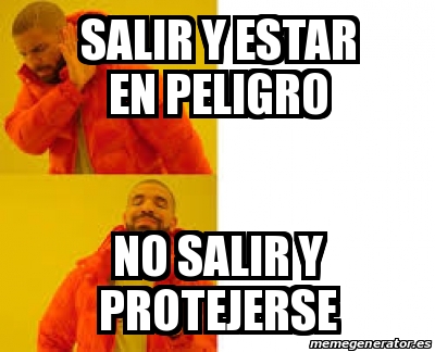 Meme Personalizado - SALIR Y ESTAR EN PELIGRO NO SALIR Y PROTEJERSE ...