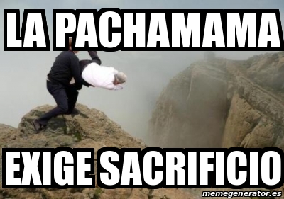 Meme Personalizado - la pachamama exige sacrificio - 31629548