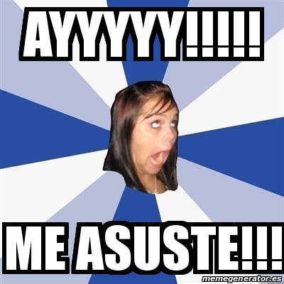 Meme Annoying Facebook Girl - AYYYYY!!!!! ME ASUSTE!!! - 31630330