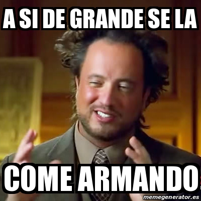 Meme Ancient Aliens - A si de grande se la Come Armando - 31631004