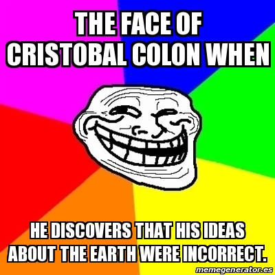 Meme Troll - The face of Cristobal Colon when HE DISCOVERS THAT HIS ...
