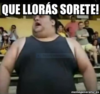 Meme Personalizado - Que llorÃ¡s sorete! - 31631622