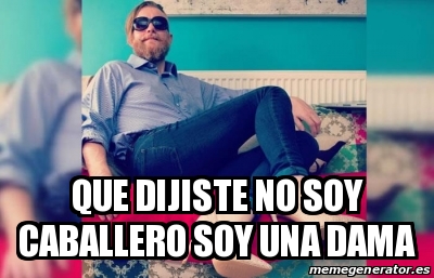 Meme Personalizado - Que dijiste no soy caballero soy una dama - 31632150