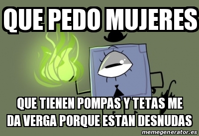 Meme Personalizado - Que pedo mujeres Que tienen pompas y tetas me da ...