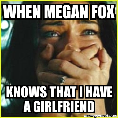 Meme Personalizado - When Megan Fox knows that I have a girlfriend ...