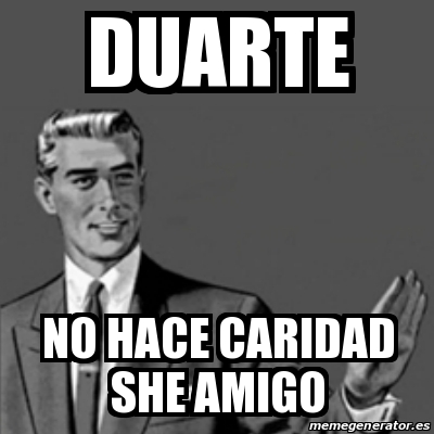 Meme Correction Guy - Duarte No hace caridad she amigo - 31633032