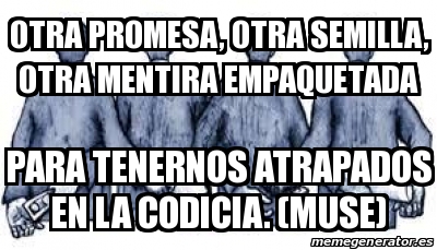 Meme Personalizado - Otra promesa, otra semilla, otra mentira ...