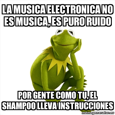 Meme Kermit the frog - la musica electronica no es musica, es puro ...