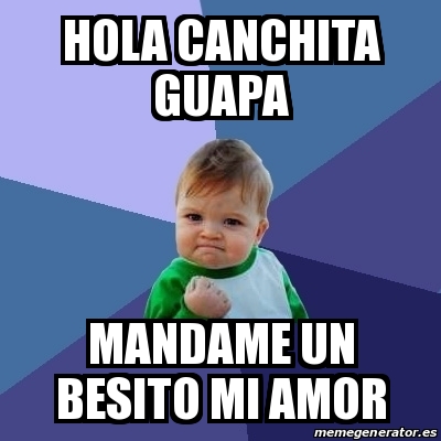 Meme Bebe Exitoso - Hola canchita guapa Mandame un besito mi amor ...
