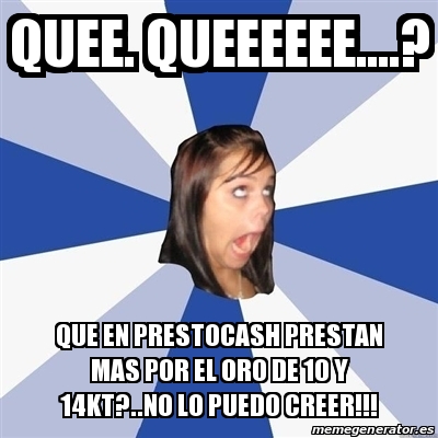Meme Annoying Facebook Girl - quee. queeeeee....? que en prestocash ...