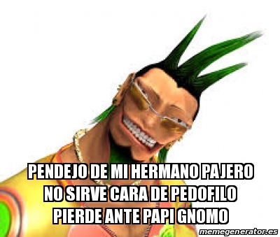 Meme Personalizado - pendejo de mi hermano pajero no sirve cara de ...