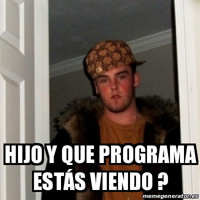 Meme Personalizado - Hijo y que programa estÃ¡s viendo ? - 31635441