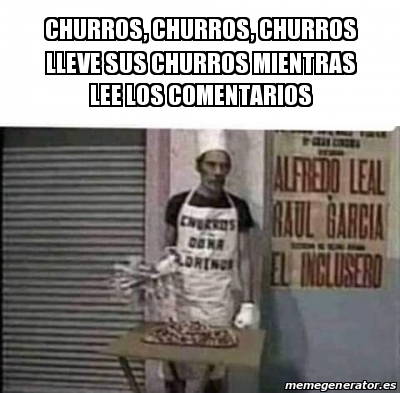 Meme Personalizado - Churros, churros, churros lleve sus churros ...