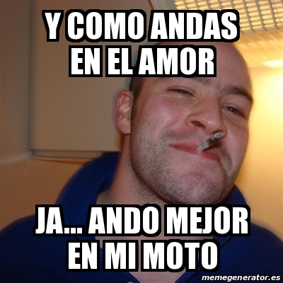 Meme Greg - Y como andas en el amor Ja... ando mejor en mi moto - 31636576