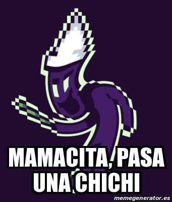 Meme Personalizado - MAMACITA, PASA UNA CHICHI - 31637275