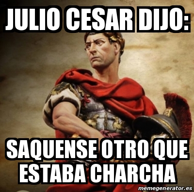 Meme Personalizado - Julio cesar dijo: saquense otro que estaba charcha ...