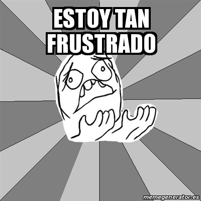 Meme Whyyy - Estoy tan frustrado - 31637773