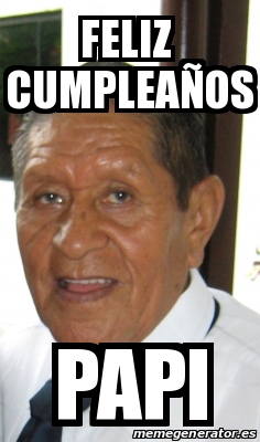 Meme Personalizado - Feliz cumpleaÃ±os Papi - 31638815