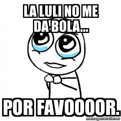 Meme Por favor - La luli no me da bola... Por favoooor. - 31639859