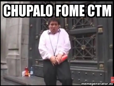 Meme Personalizado - Chupalo fome ctm - 31640315