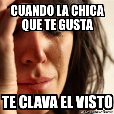 Meme Problems - Cuando la chica que te gusta Te clava el visto - 31640348