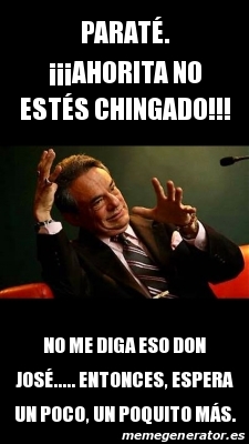 Meme Personalizado - ParatÃ©. Â¡Â¡Â¡ahorita no estÃ©s chingado!!! No me ...