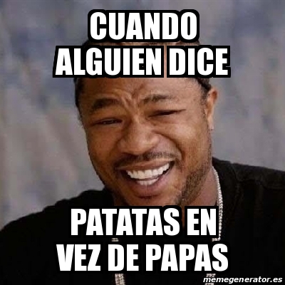 Meme Yo Dawg - cuando alguien dice patatas en vez de papas - 31641393