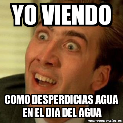 Meme No me digas - YO VIENDO COMO DESPERDICIAS AGUA EN EL DIA DEL AGUA ...