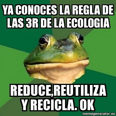 Meme Foul Bachelor Frog - ya conoces la regla de las 3R DE LA ECOLOGIA ...