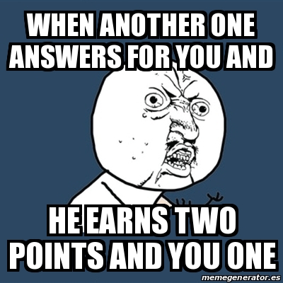 Meme Y U No - WHEN ANOTHER ONE ANSWERS FOR YOU AND HE EARNS TWO POINTS ...