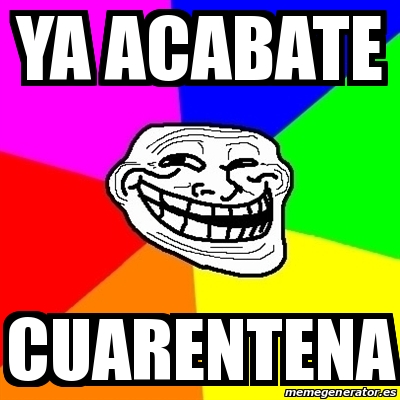 Meme Troll - Ya acabate Cuarentena - 31642549