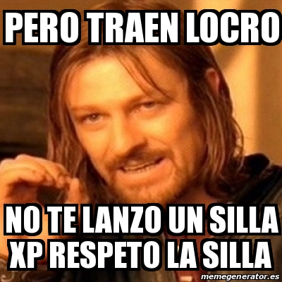 Meme Boromir - pero traen locro no te lanzo un silla xp respeto la ...