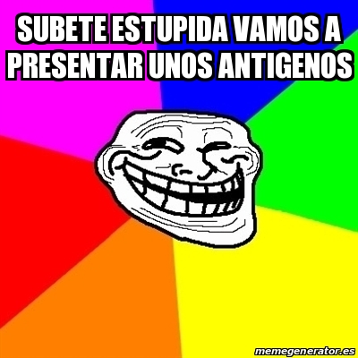 Meme Troll - subete estupida vamos a presentar unos antigenos - 31643096