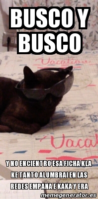 Meme Personalizado - Busco y busco Y no encientro esa ficha kla ke ...