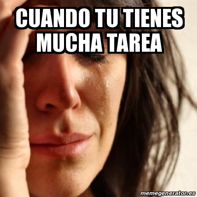 Meme Problems - Cuando tu tienes mucha tarea - 31643547