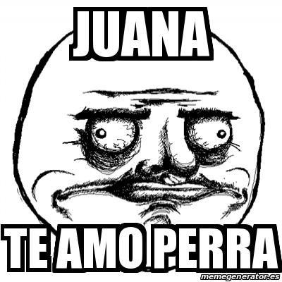 Meme Me Gusta - juana te amo perra - 31643721