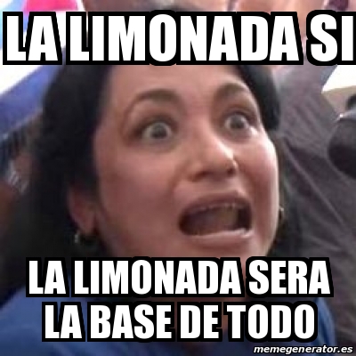 Meme Personalizado - La limonada si La limonada sera la base de todo ...