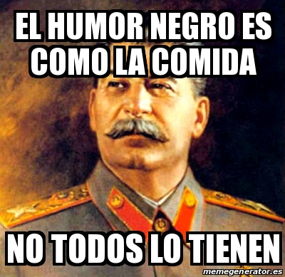 Meme Personalizado - El humor negro es como la comida no todos lo ...