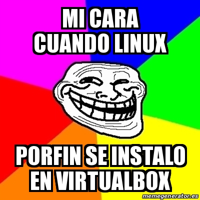Meme Troll - mi cara cuando linux porfin se instalo en virtualbox ...