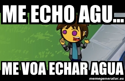 Meme Personalizado - Me echo Agu... Me voa echar agua - 31644925