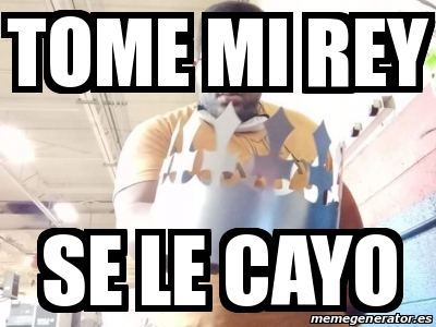 Meme Personalizado - Tome mi rey Se le cayo - 31645285
