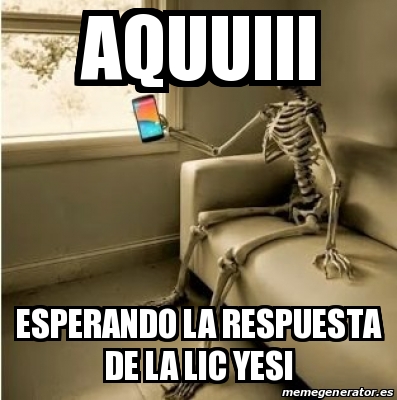 Meme Personalizado - Aquuiii esperando la respuesta de la lic Yesi ...