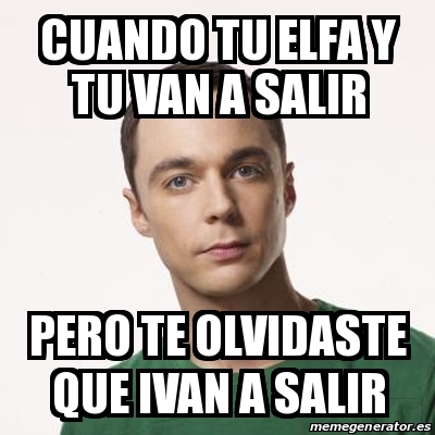 Meme Sheldon Cooper - cuando tu elfa y tu van a salir pero te olvidaste ...