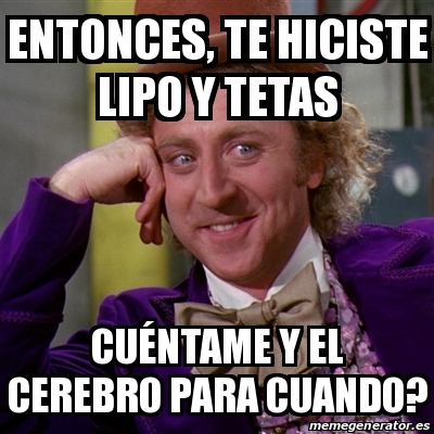 Meme Willy Wonka - Entonces, te hiciste Lipo y tetas CuÃ©ntame y el ...