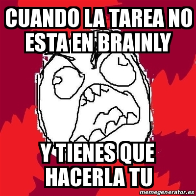 Meme Rage FU - Cuando la tarea no esta en brainly y tienes que hacerla ...