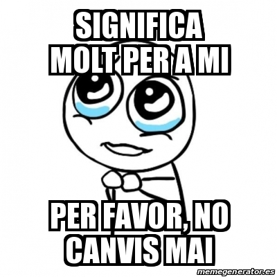 Meme Por favor - significa molt per a mi per favor, no canvis mai ...