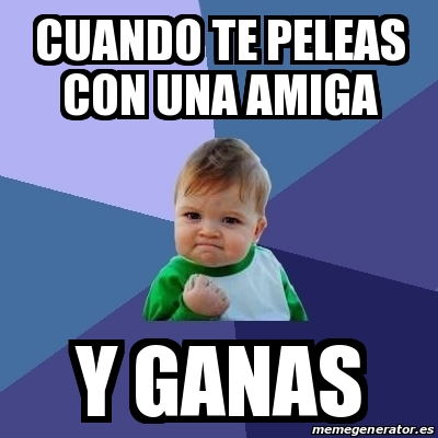 Meme Bebe Exitoso - Cuando te peleas con una amiga Y ganas - 31646840