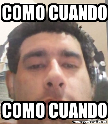 Meme Personalizado - como cuando como cuando - 31647178