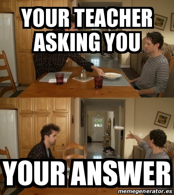 Meme Personalizado - your teacher asking you your answer - 31647510
